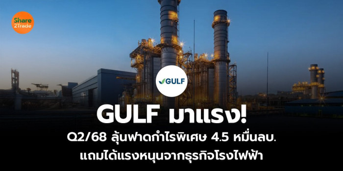 GULF มาแรง! Q2/68 ลุ้นฟาดกำไรพิเศษ 4.5 หมื่นลบ. แถมได้แรงหนุนจากธุรกิจโรงไฟฟ้า | Share2Trade